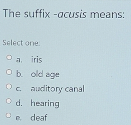 Solved: The suffix -acusis means: Select one: a. iris b. old age c ...