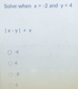 Solved: Solve when x=-2 and y=4 |x-y|+x -4 4 -8 B [Math]