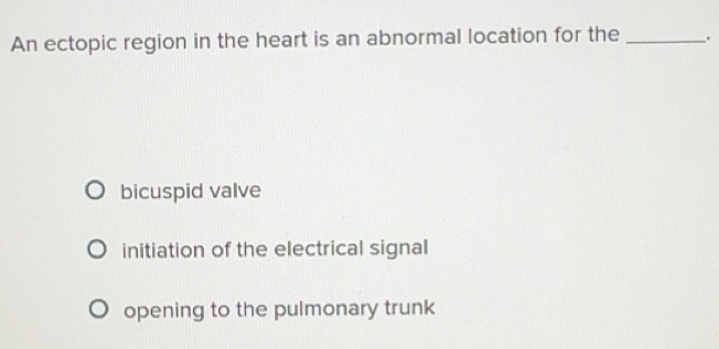 Solved: An ectopic region in the heart is an abnormal location for the ...