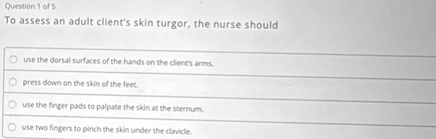 Solved: To assess an adult client's skin turgor, the nurse should use ...