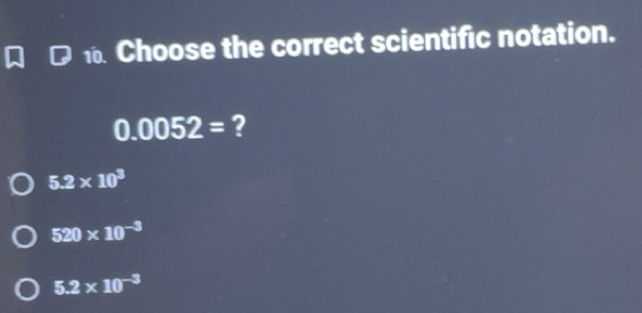 Solved: Choose the correct scientific notation. 0.0052= 2 5.2* 10^3 520* 10^(-3) 5.2* 10^(-3) [Math]