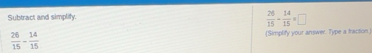 Solved: Subtract and simplify. 26/15 - 14/15 = 26/15 - 14/15 (Simplify ...