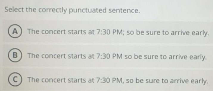 Solved: Select the correctly punctuated sentence. A The concert starts ...