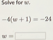 Solved: Solve for w. -4(w+1)=-24 w= [Math]