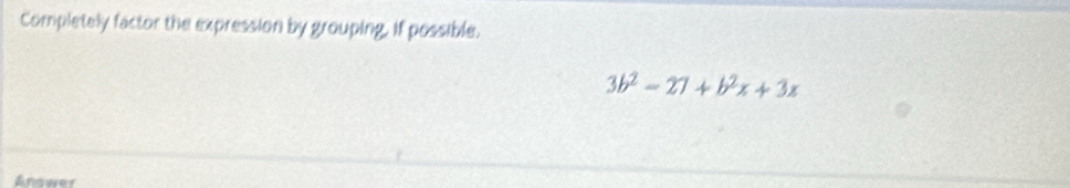 Solved: Completely factor the expression by grouping, if possible. 3b^2-27+b^2x+3x Answer [Math]