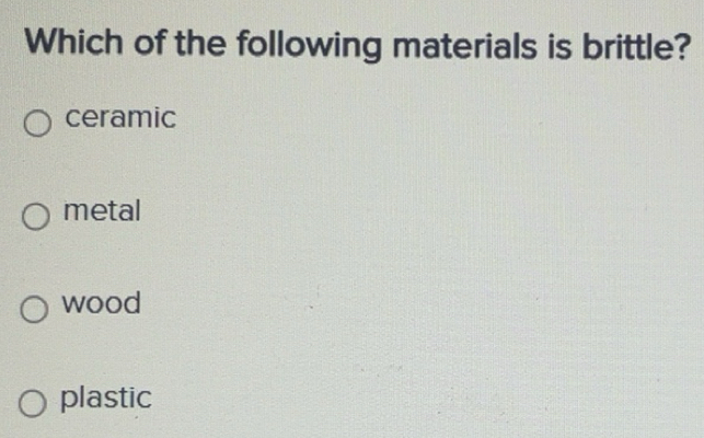 Solved: Which of the following materials is brittle? ceramic metal wood ...