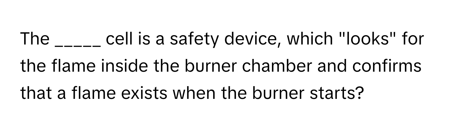 Solved: The _____ cell is a safety device, which "looks" for the flame ...