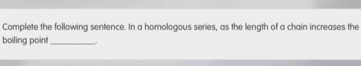 Solved: Complete the following sentence. In a homologous series, as the ...