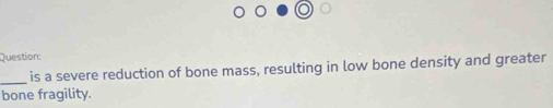 Solved: is a severe reduction of bone mass, resulting in low bone ...