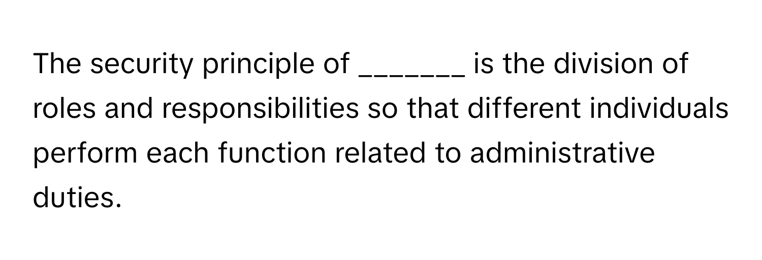 Solved: The security principle of _______ is the division of roles and ...