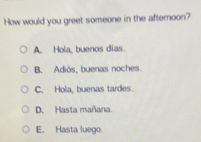 Solved: How would you greet someone in the afternoon? A. Hola, buenos ...