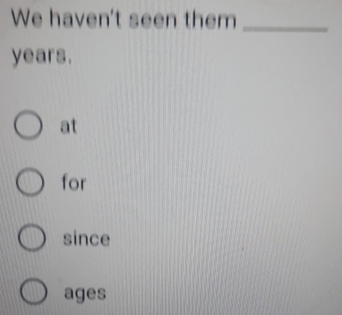 Solved: We haven't seen them_ years. at for since ages [Others]