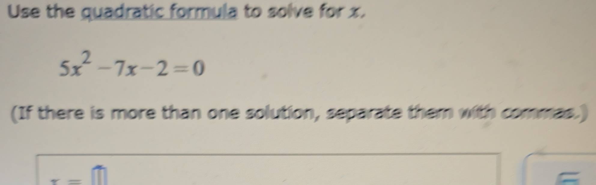 Solved: Use the quadratic formula to solve for x. 5x^2-7x-2=0 (If there is more than one ...