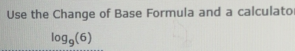 Solved: Use the Change of Base Formula and a calculato log _9(6) [Math]
