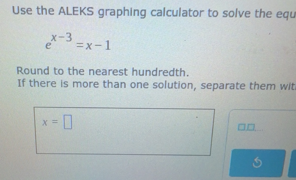 Solved: Use the ALEKS graphing calculator to solve the equ e^(x-3)=x-1 ...