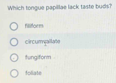 Solved: Which tongue papillae lack taste buds? filiform circumyallate ...