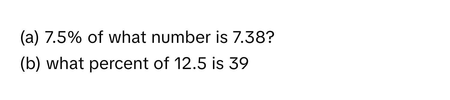 Solved: 7.5% of what number is 7.38? (b) what percent of 12.5 is 39 [Math]