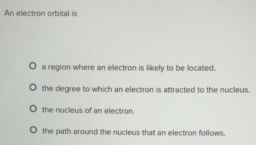 Solved: An electron orbital is a region where an electron is likely to ...
