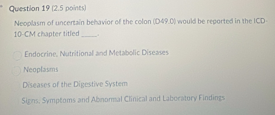 Solved: Neoplasm of uncertain behavior of the colon (D49.0) would be ...
