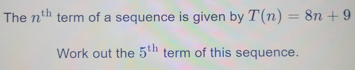 Solved: The n^(th) term of a sequence is given by T(n)=8n+9 Work out ...