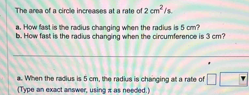 Solved: The area of a circle increases at a rate of 2cm^2/s. a. How ...