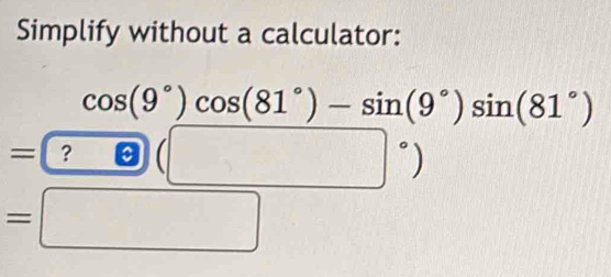 Solved: Simplify without a calculator: cos (9°)cos (81°)-sin (9°)sin ...