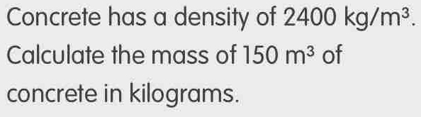 Concrete has a density of 2400kg/m^3. Calculate the mass of 150m^3 of ...
