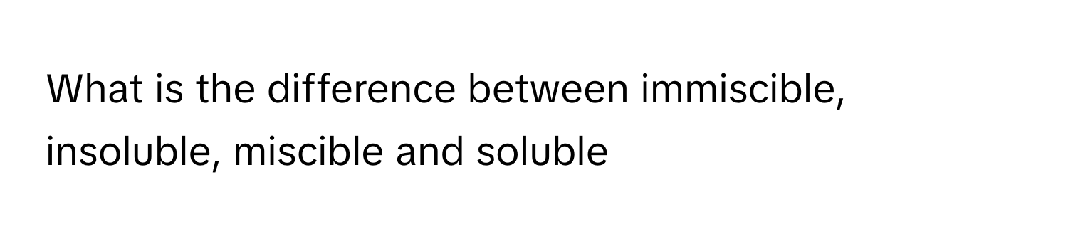 Solved: What is the difference between immiscible, insoluble, miscible ...