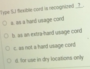 Solved: Type SJ flexible cord is recognized _?__. a. as a hard usage ...