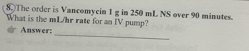 Solved: The order is Vancomycin 1 g in 250 mL NS over 90 minutes. What ...