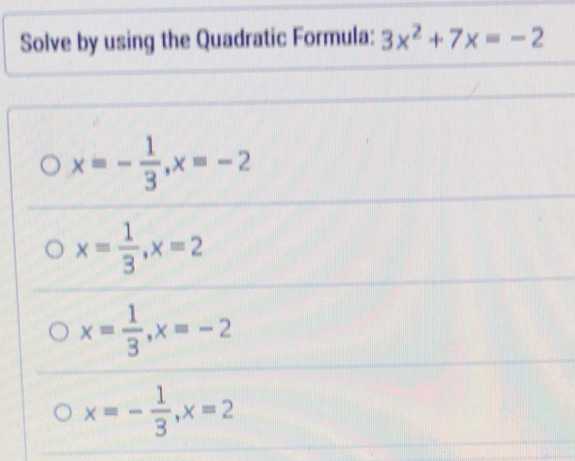 Solved: Solve by using the Quadratic Formula: 3x^2+7x=-2 x=- 1/3 , x=-2 ...