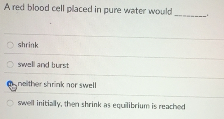 Solved: A red blood cell placed in pure water would _. shrink swell and ...
