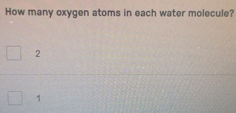 Solved: How many oxygen atoms in each water molecule? 2 1 [Chemistry]