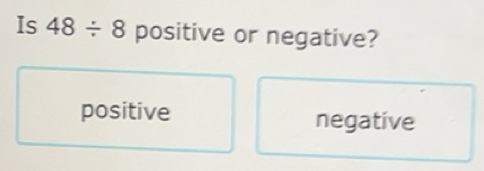 Solved: 48/ 8 positive or negative? positive negative [Math]