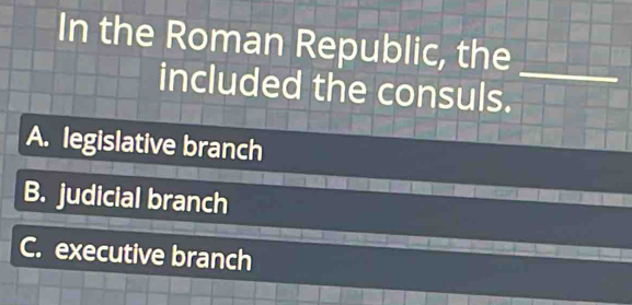 Solved: In the Roman Republic, the included the consuls. _ A ...
