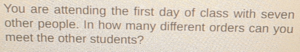 Solved: You are attending the first day of class with seven other ...