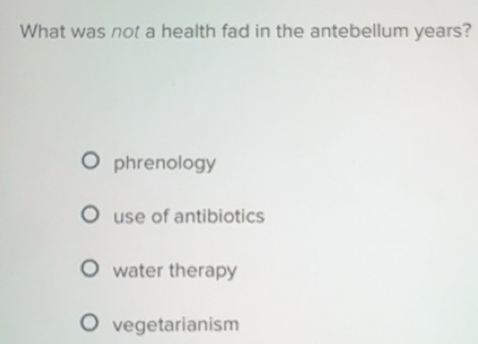 Solved: What was not a health fad in the antebellum years? phrenology ...