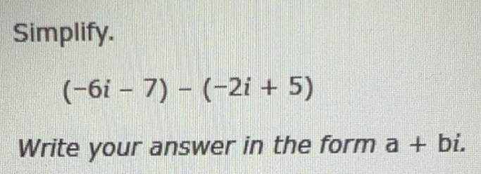 Solved: Simplify. (-6i-7)-(-2i+5) Write your answer in the form a+bi ...