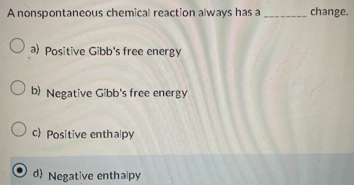 Solved: A nonspontaneous chemical reaction always has a _change. a ...