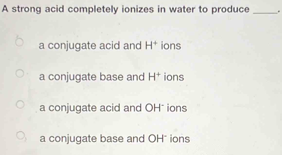 Solved: A strong acid completely ionizes in water to produce _. a ...