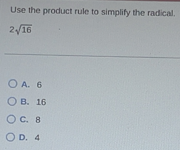 Solved: Use the product rule to simplify the radical. 2sqrt(16) __ A. 6 ...