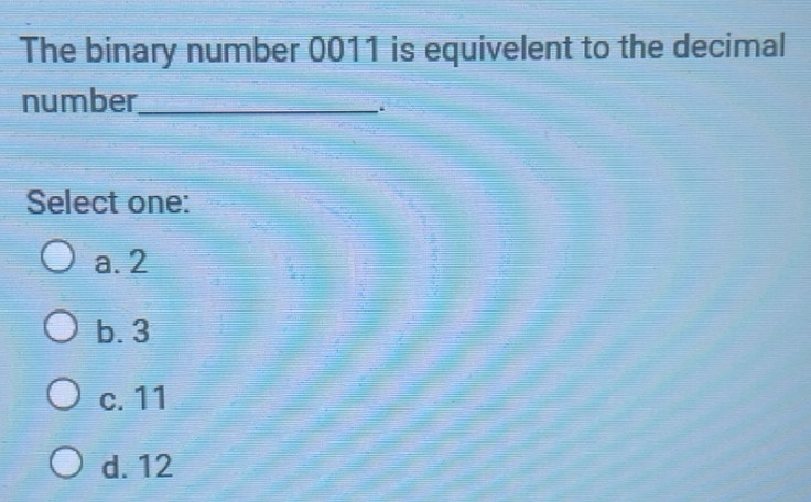 Solved: The binary number 0011 is equivelent to the decimal number_ Select one: a. 2 b. 3 c. 11 ...