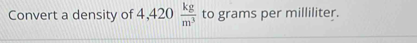 Solved: Convert a density of 4,420 kg/m^3 to grams per milliliter ...