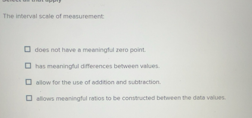 Solved: The interval scale of measurement: does not have a meaningful ...