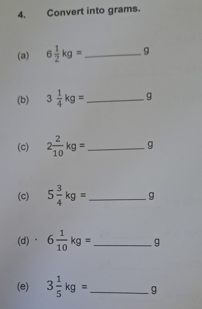 Solved: Convert into grams. (a) 6 1/2 kg= _ g (b) 3 1/4 kg= _ g (c) 2 2/10 kg= _ g (c) 5 3/4 kg ...