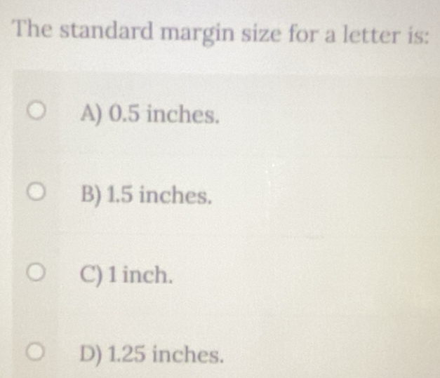 Solved: The standard margin size for a letter is: A) 0.5 inches. B) 1.5 ...