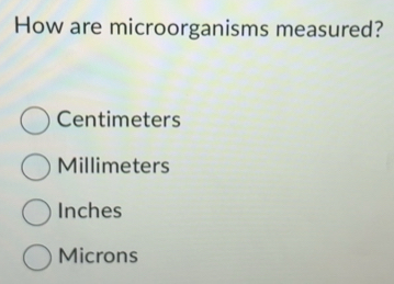 Solved: How are microorganisms measured? Centimeters Millimeters Inches ...