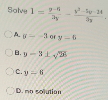 Solved: Solve 1= (y-6)/3y - (y^2-5y-24)/3y . A. y=-3 or y=6 B. y=3± ...