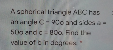 Solved: A spherical triangle ABC has an angle C=90o and sides a= 50o ...