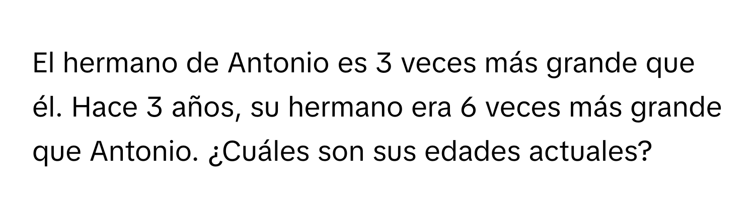 Solved: El hermano de Antonio es 3 veces más grande que él. Hace 3 años ...